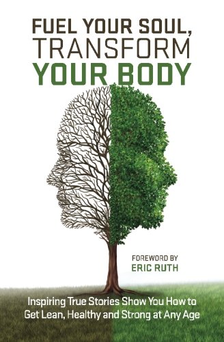 Fuel Your Soul, Transform Your Body: Inspiring True Stories Show You How to Get Lean, Healthy ...