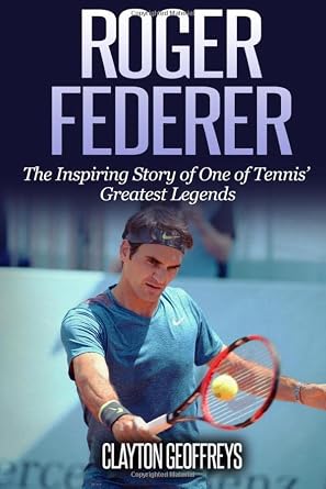 Roger Federer: The Inspiring Story of One of Tennis' Greatest Legends ...