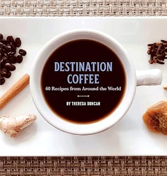 Destination Coffee: 60 Recipes from Around the World: Duncan, Theresa ...