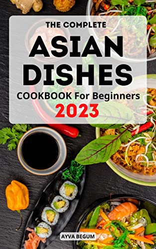 The Complete Asian Dishes Cookbook For Beginners 2023: The Essential ...