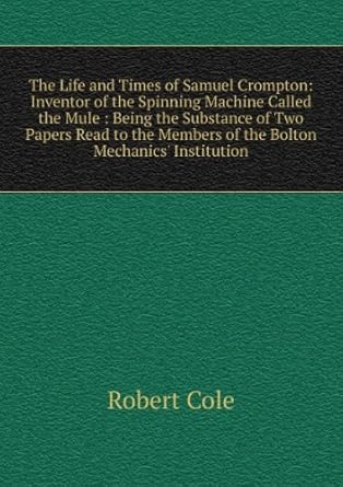 The Life and Times of Samuel Crompton Inventor of the Spinning Machine ...