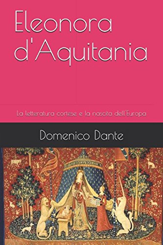 Eleonora d'Aquitania: La letteratura cortese e la nascita dell'Europa ...