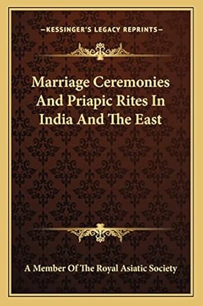 Marriage Ceremonies And Priapic Rites In India And The East: A Member ...
