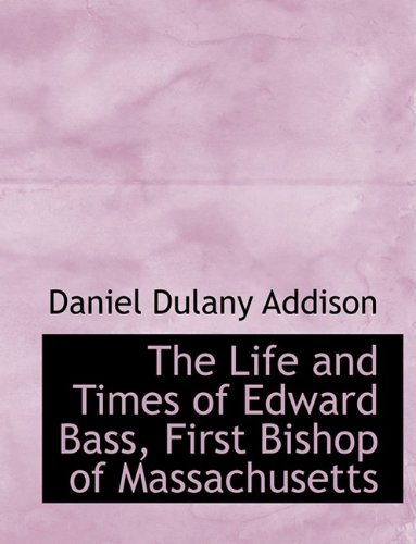 The Life and Times of Edward Bass, First Bishop of Massachusetts ...