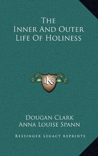 The Inner And Outer Life Of Holiness: Clark, Dougan, Spann, Anna Louise ...
