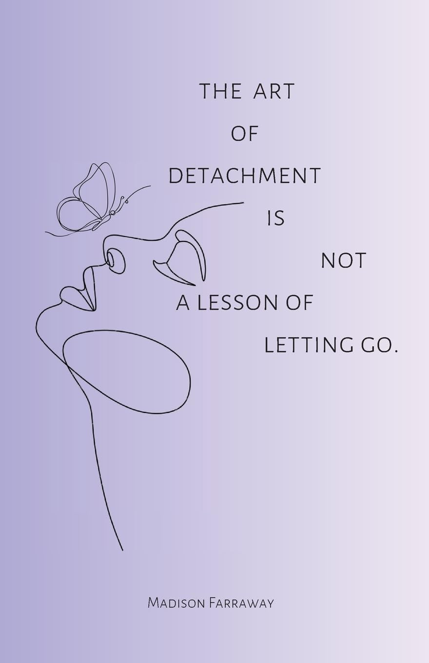The Art Of Detachment, Is Not A Lesson Of Letting Go: Farraway, Madison ...
