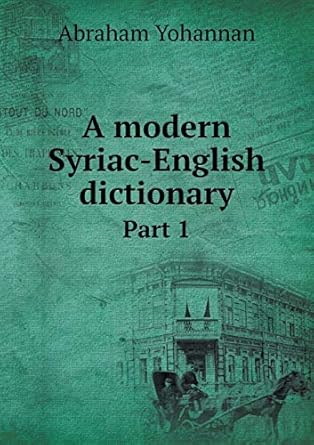 A modern Syriac-English dictionary Part 1: Yohannan, Abraham ...