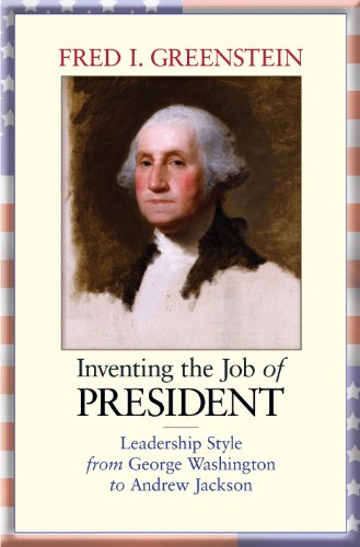 Inventing the Job of President: Leadership Style from George Washington ...