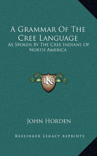 A Grammar Of The Cree Language: As Spoken By The Cree Indians Of North ...