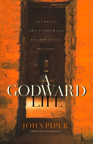 A Godward Life: Savoring the Supremacy of God in All of Life: Piper ...