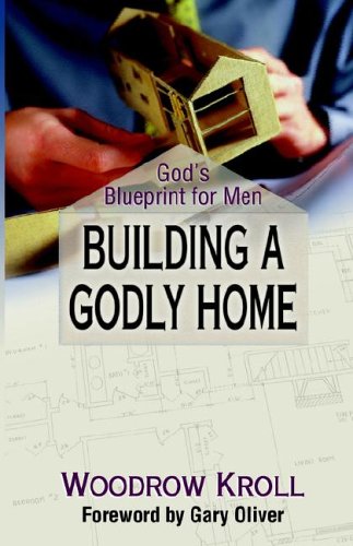 Building a Godly Home: God's Blueprint for Men: Kroll, Woodrow, Oliver ...