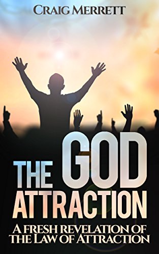 The God Attraction: A fresh revelation of the Law of Attraction ...
