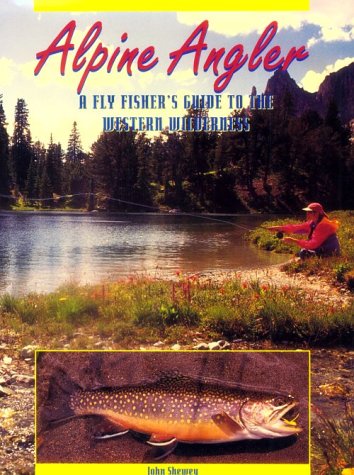 Alpine Angler: A Fly Fisher's Guide to the Western Wilderness: Shewey ...