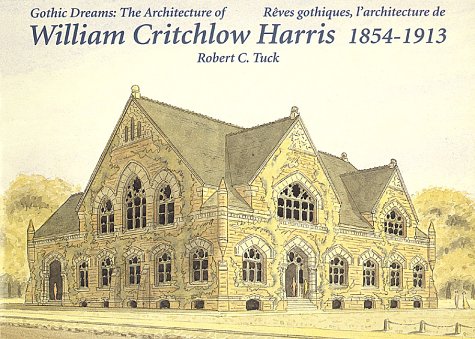 Gothic Dreams: The Architecture of William Critchlow Harris, 1854-1913 ...
