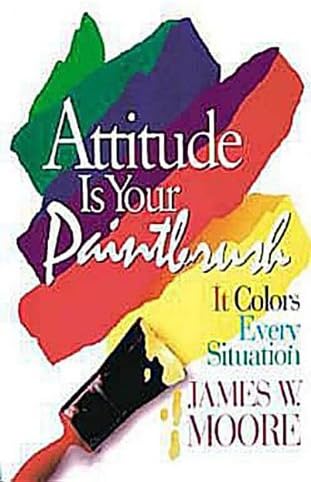 Attitude is Your Paintbrush: It Colors Every Situation: Moore, James W ...