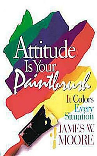 Attitude is Your Paintbrush: It Colors Every Situation: Moore, James W ...