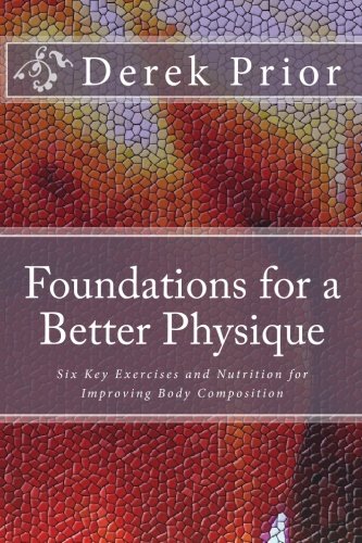 Foundations for a Better Physique: The Six Key Exercises & Nutrition ...