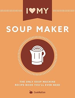 I Love My Soup Maker: The Only Soup Machine Recipe Book You'll Ever ...
