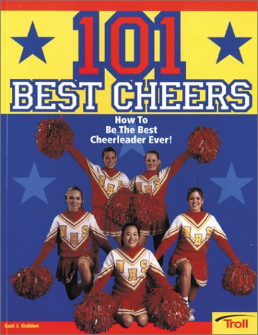101 Best Cheers: How to Be the Best Cheerleader Ever: Golden, Suzi J ...