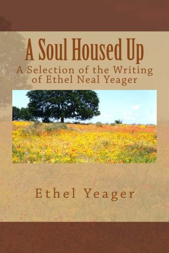 A Soul Housed Up: A Selection of the Writing of Ethel Neal Yeager ...
