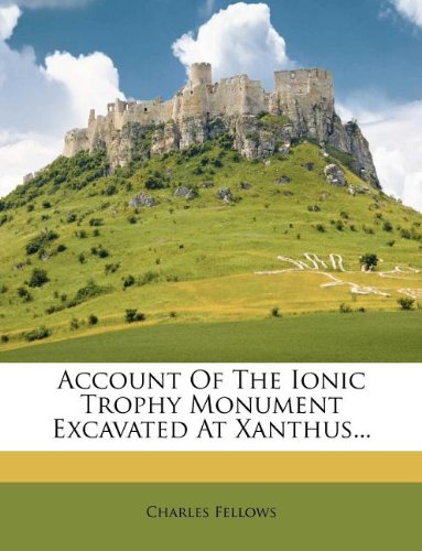 Account of the Ionic Trophy Monument Excavated at Xanthus... : Amazon ...