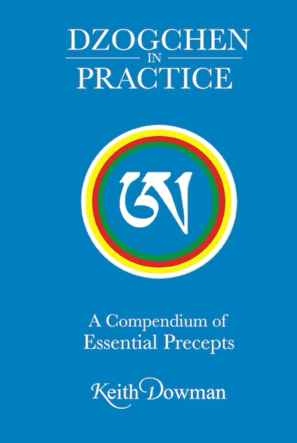 Dzogchen in Practice: A Compendium of Essential Precepts: Dowman, Keith ...