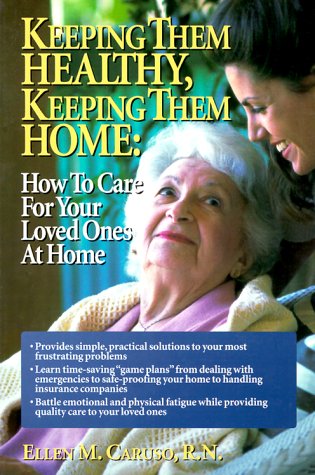 Keeping Them Healthy, Keeping Them Home: How to Care for Your Loved ...