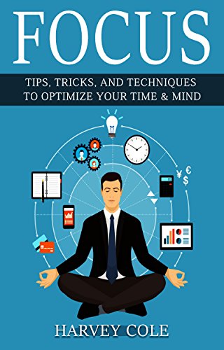Focus: Tips, Tricks, and Techniques to Optimize your Time & Mind: Your ...