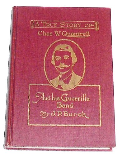 A True Story of Chas. W. Quantrell and His Guerilla Band: J.P. Burch ...