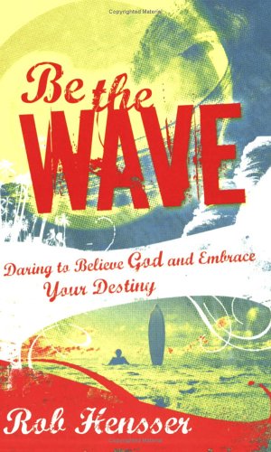 Be The Wave: Daring To Believe God And Embrace Your Destiny: Hensser ...
