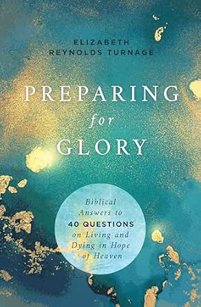 Preparing for Glory: Biblical Answers to 40 Questions on Living and ...