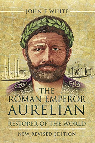 The Roman Emperor Aurelian: Restorer of the World eBook : White, John F ...