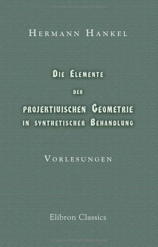 Die Elemente der projektivischen Geometrie in synthetischer Behandlung ...