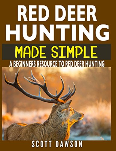 Red Deer Hunting Made Simple: A Beginners Resource To Red Deer Hunting ...