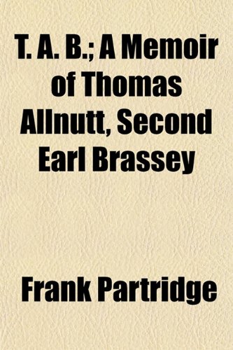 T. A. B.; A Memoir of Thomas Allnutt, Second Earl Brassey : Partridge ...