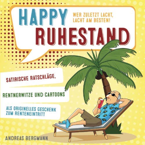 Happy Ruhestand - wer zuletzt lacht, lacht am besten!: Satirische ...