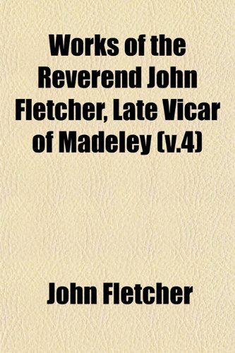 Works of the Reverend John Fletcher, Late Vicar of Madeley (v.4 ...