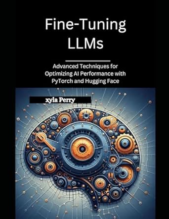 Fine-Tuning LLMs: Advanced Techniques for Optimizing AI Performance with PyTorch and Hugging ...