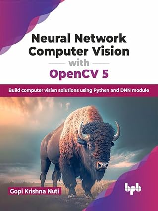 Neural Network Computer Vision with OpenCV 5: Build computer vision solutions using Python and ...