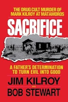 Sacrifice: The Tragic Cult Murder of Mark Kilroy in Matamoros: A Father ...