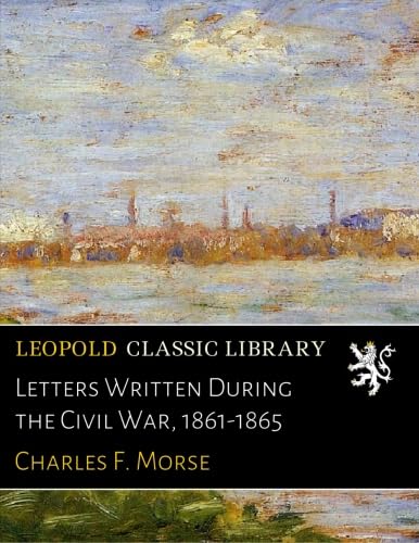 Letters Written During the Civil War, 1861-1865: Morse, Charles F ...