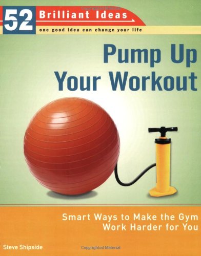 Pump Up Your Workout (52 Brilliant Ideas): Smart Ways to Make the Gym ...