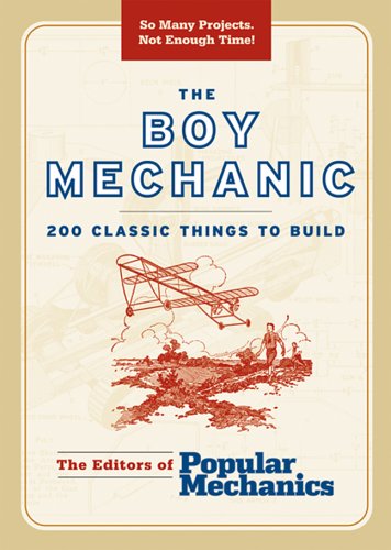 The Boy Mechanic: 200 Classic Things to Build (Boy Mechanics Series): Popular Mechanics Magazine ...