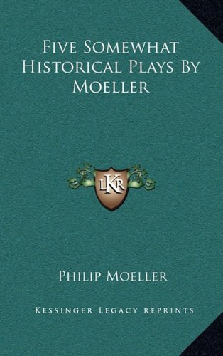 Five Somewhat Historical Plays By Moeller: Moeller, Philip ...