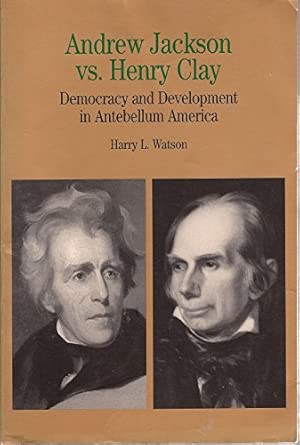 Andrew Jackson vs. Henry Clay: Democracy and Development in Antebellum ...