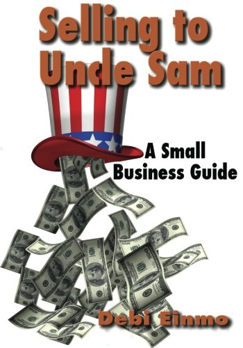 Selling to Uncle Sam: A small business guide: Einmo, Debi ...