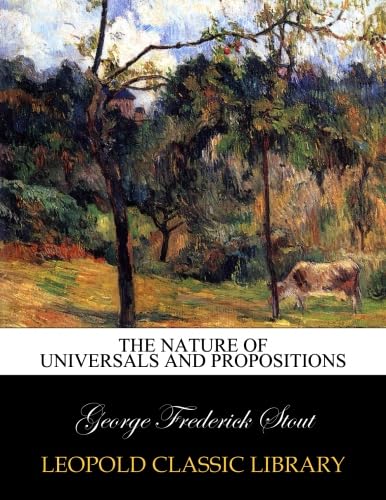The nature of universals and propositions: Stout, George Frederick ...