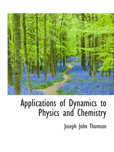 Applications of Dynamics to Physics and Chemistry: Thomson, Joseph John ...