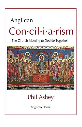 Anglican Conciliarism: The Church Meeting to Decide Together: Ashey ...