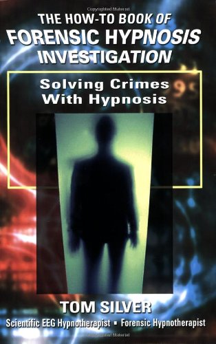SOLVING CRIMES WITH HYPNOSIS: How To Book of Forensic Hypnosis Investigation: Tom Silver ...